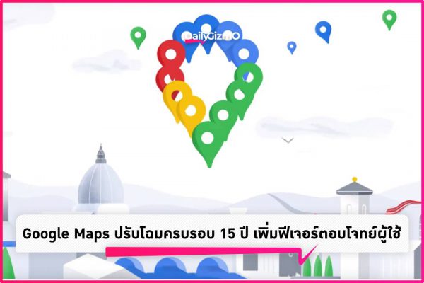 Google Maps ปรับโฉมครบรอบ 15 ปี เพิ่มฟีเจอร์ตอบโจทย์ผู้ใช้ – Dailygizmo