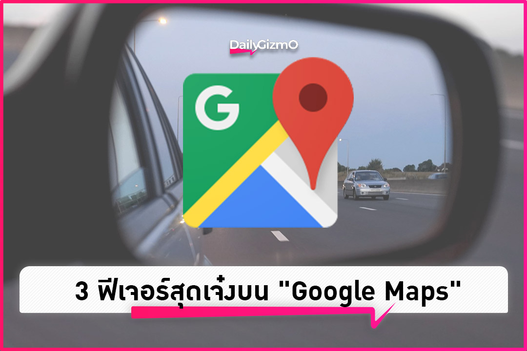 3 ฟีเจอร์สุดเจ๋งบน “Google Maps” ช่วยให้รอดยามเดินทางท่องเที่ยว – Dailygizmo