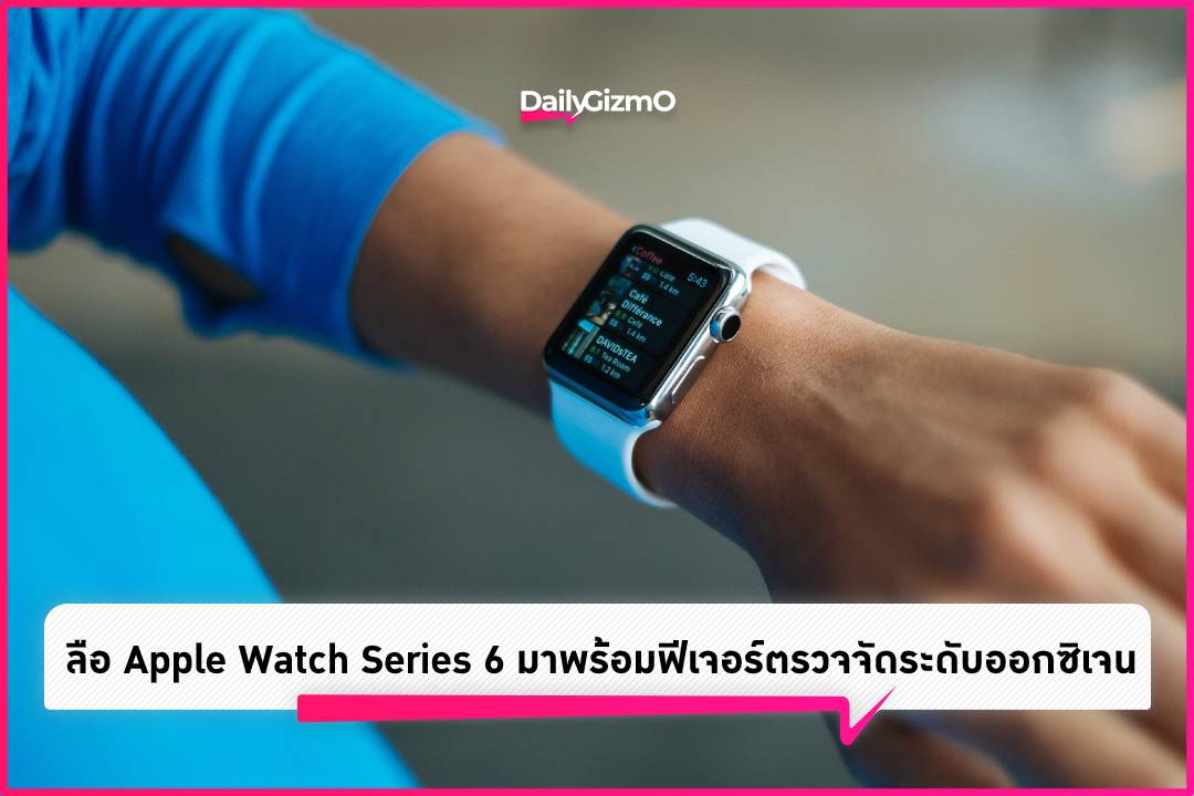 ลือ Apple Watch Series 6 มาพร้อมฟีเจอร์ตรวจจัดระดับออกซิเจน – Dailygizmo