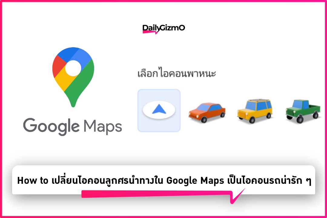 How to เปลี่ยนไอคอนลูกศรนำทางใน Google Maps ให้เป็นไอคอนรถน่ารัก ๆ – Dailygizmo