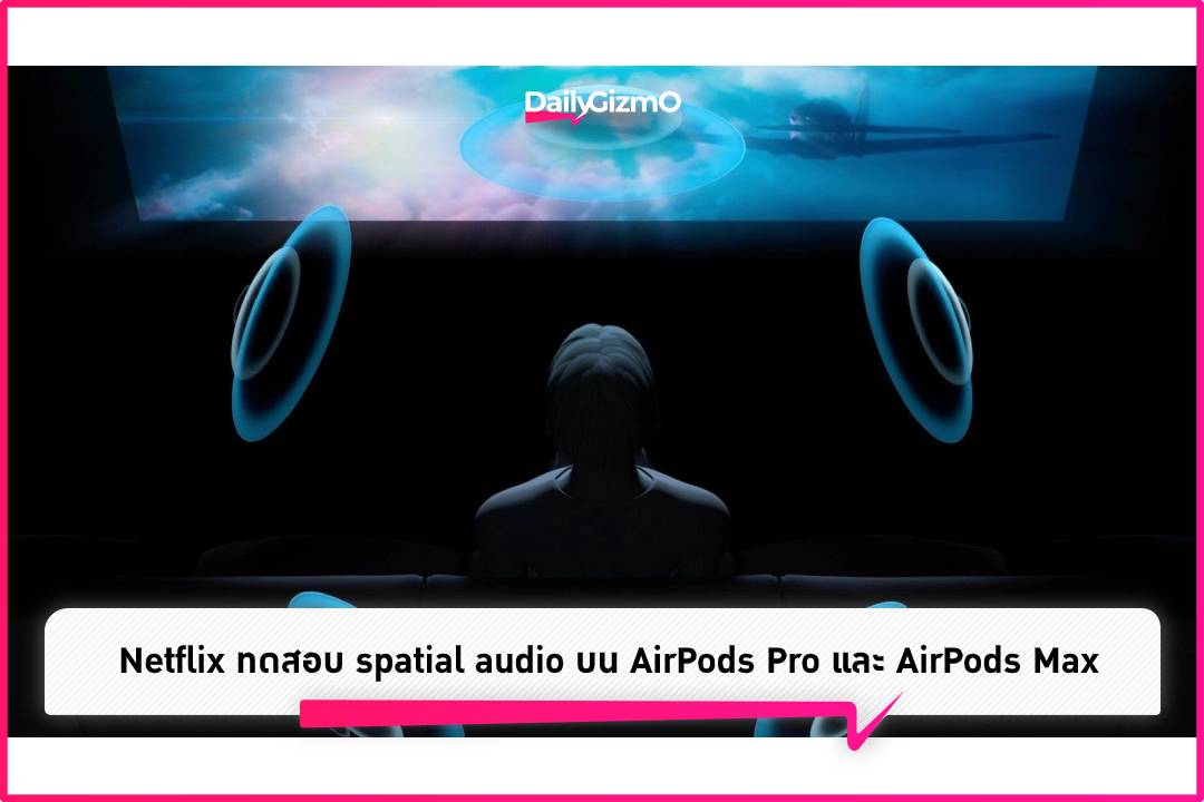 คอหนังเฮ Netflix ทดสอบ spatial audio เสียงสามมิติบน AirPods Pro และ AirPods Max – Dailygizmo