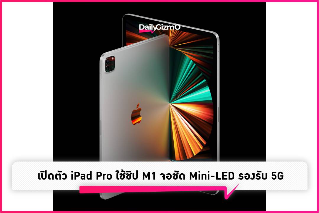 เปิดตัว iPad Pro ใช้ชิป M1 จอชัด Mini-LED รองรับ 5G – Dailygizmo