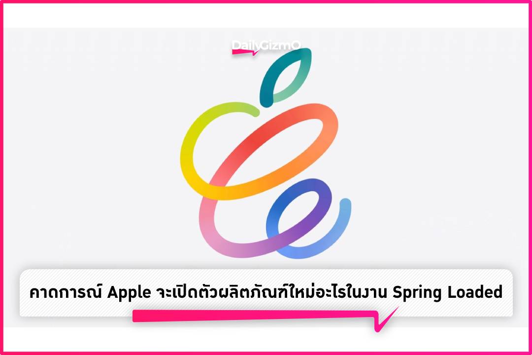 คาดการณ์ Apple จะเปิดตัวผลิตภัณฑ์ใหม่อะไรในงาน Spring Loaded – Dailygizmo