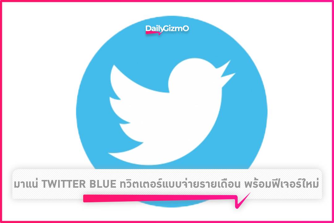 มาแน่ Twitter Blue ทวิตเตอร์แบบจ่ายรายเดือน พร้อมฟีเจอร์ใหม่ – Dailygizmo