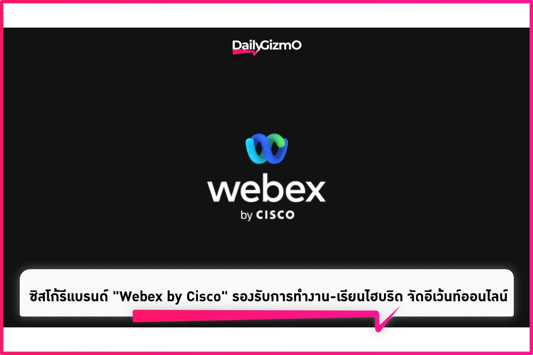ซิสโก้รีแบรนด์ “Webex by Cisco” รองรับการทำงาน-เรียนไฮบริด จัดอีเว้นท์ ...