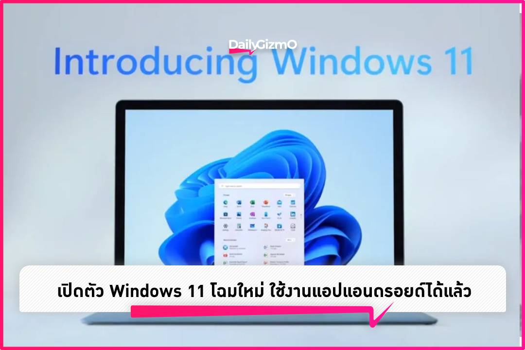 เปิดตัว Windows 11 โฉมใหม่ ใช้งานแอปแอนดรอยด์ได้แล้ว – Dailygizmo