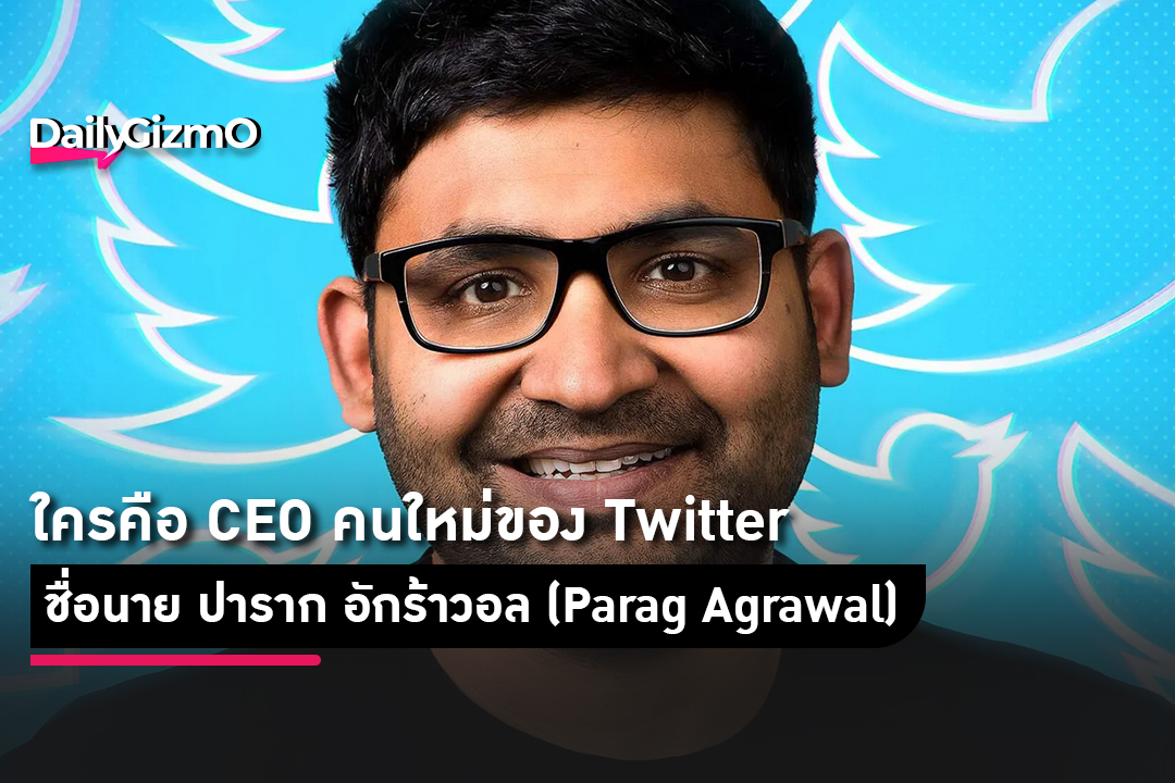 ใครคือนาย ปาราก อักร้าวอล (Parag Agrawal) CEO คนใหม่ของ Twitter – Dailygizmo