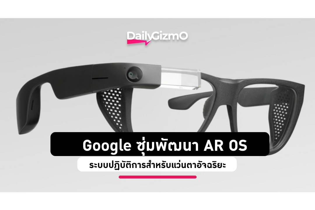 Google ซุ่มพัฒนา AR OS ระบบปฏิบัติการสำหรับแว่นตาอัจฉริยะ – Dailygizmo