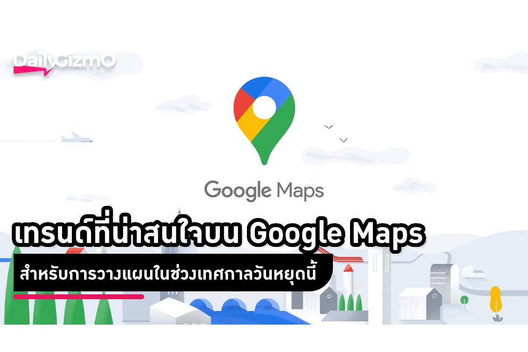 เทรนด์ที่น่าสนใจบน Google Maps สำหรับการวางแผนในช่วงเทศกาลวันหยุดนี้ – Dailygizmo