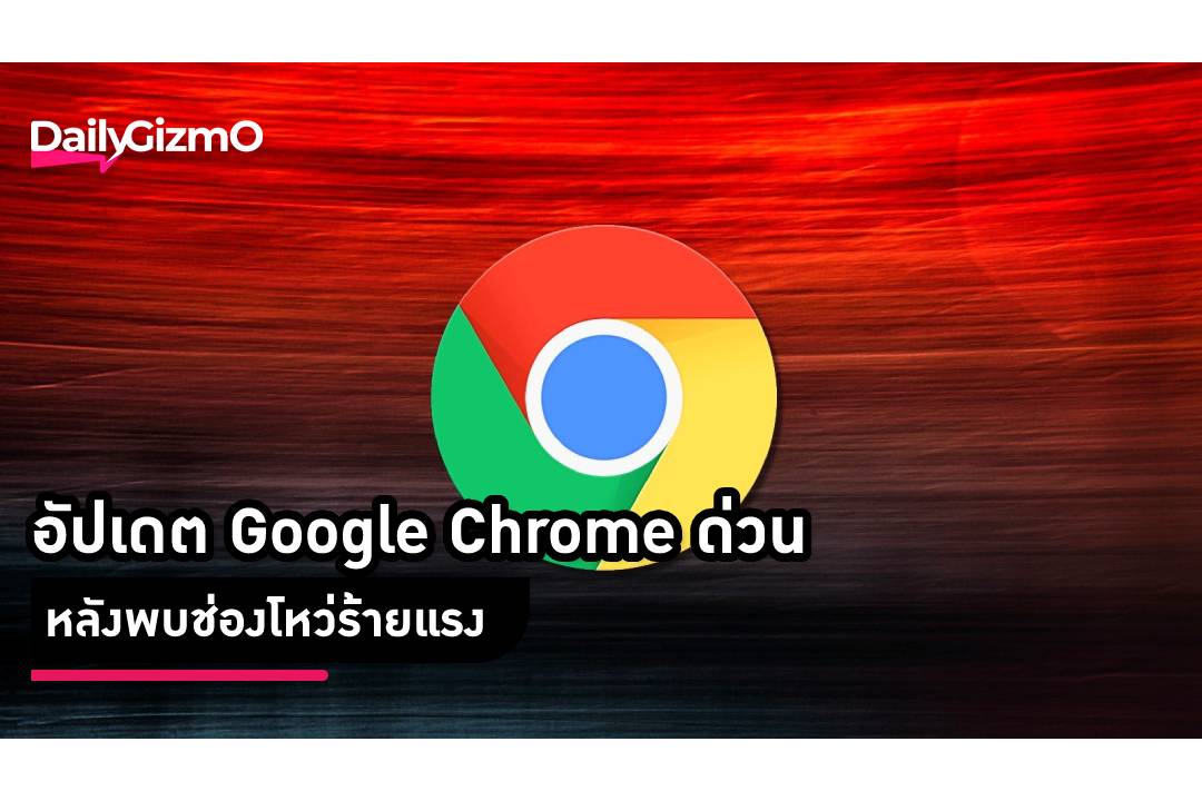 อัปเดต Google Chrome ด่วน หลังพบช่องโหว่ร้ายแรง – Dailygizmo