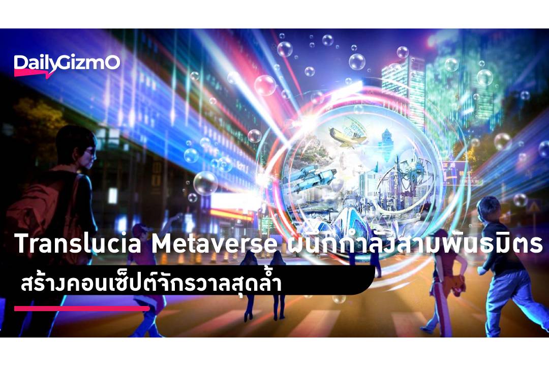 Translucia Metaverse ผนึกกำลังสามพันธมิตรระดับโลก สร้างคอนเซ็ปต์จักรวาลสุดล้ำ – Dailygizmo