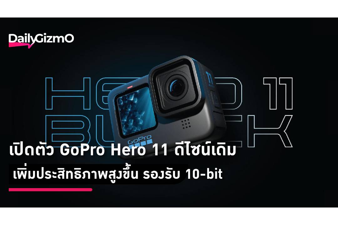 เปิดตัว GoPro Hero 11 ดีไซน์เดิม เพิ่มประสิทธิภาพสูงขึ้น รองรับ 10-bit – Dailygizmo